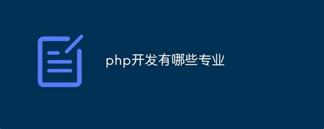 Php开发有哪些专业 Php问题 Php中文网