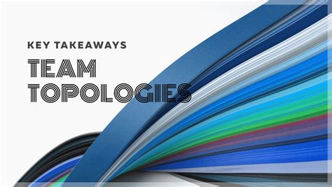 Team Topologies Key Takeaways From A Seminal Book