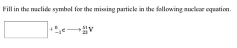 solved fill in the nuclide symbol for the missing particle