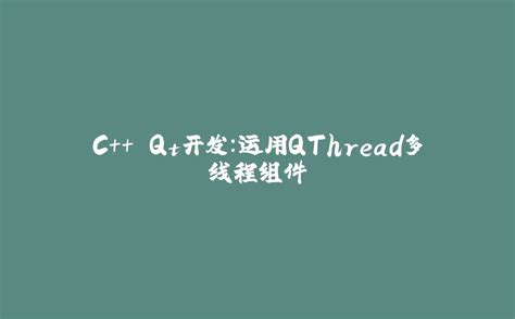 C Qt开发：运用qthread多线程组件 拾光赋