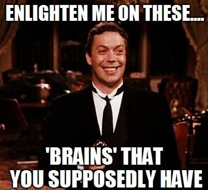 Enlighten Me On These Brains That You Supposedly Have Meme