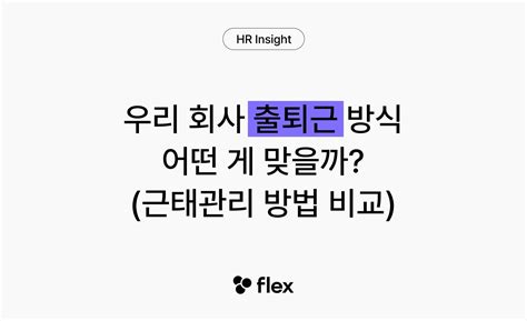출퇴근 기록 우리 회사는 어떤 게 맞을까 근태관리 방법 비교 Flex 공식 블로그