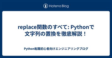 replace関数のすべて pythonで文字列の置換を徹底解説！ python転職初心者向けエンジニアリングブログ