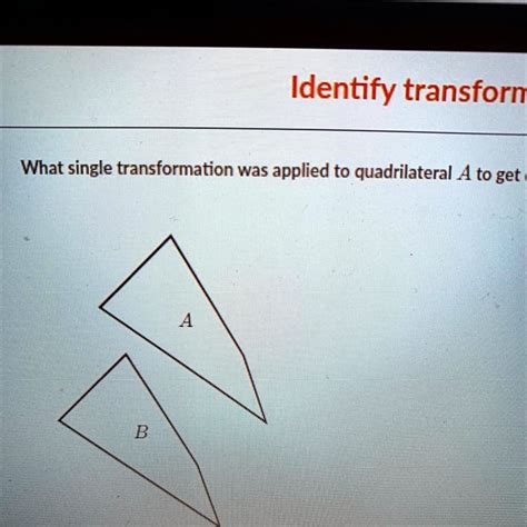 what single transformation was applied to quadrilateral a to get