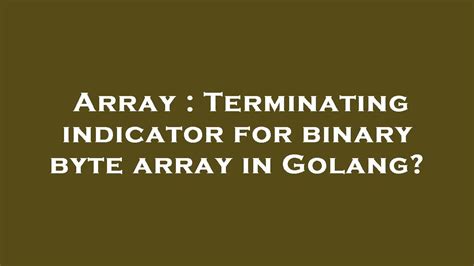 Array Terminating Indicator For Binary Byte Array In Golang Youtube