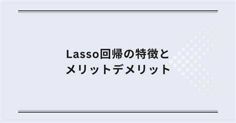 lasso回帰の特徴とメリットデメリットとは データサイエンスを勉強したいブログ