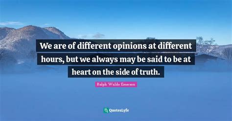 We Are Of Different Opinions At Different Hours But We Always May Be