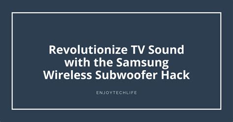 Revolutionize Tv Sound With The Samsung Wireless Subwoofer Hack Enjoytechlife