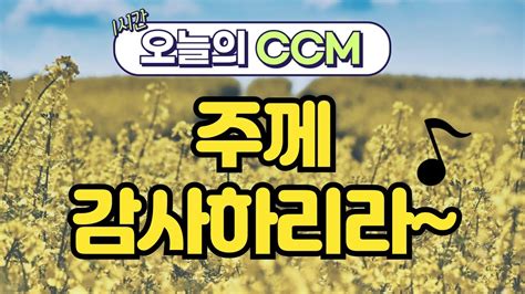 1시간 연속듣기 주께 감사하리라💖 오늘의 Ccm 중간광고 없음 찬송가 연속 듣기 복음성가 연속듣기 Youtube