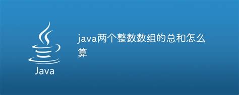 java两个整数数组的总和怎么算 美云