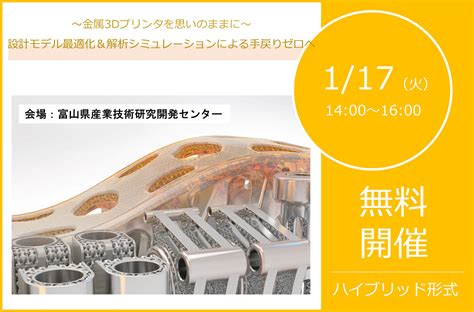 1 17（火）14 00～16 00｜金属am向け設計モデル最適化から造形シミュレーションのご紹介⇒受付終了しました｜お知らせandコラム｜3d