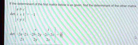 solved if the determinant of the first matrix below is as given find