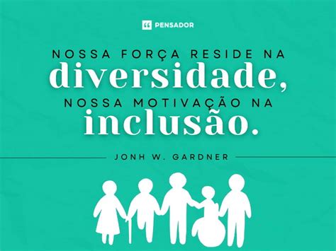31 Frases Sobre Inclusão Que Mostram A Beleza Da Diferença Pensador