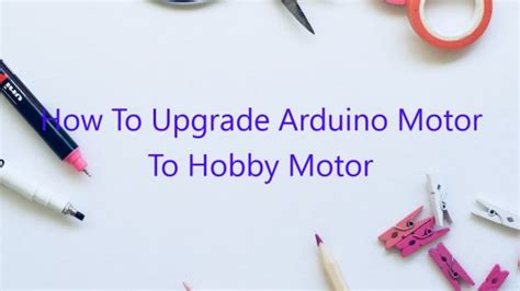 How To Upgrade Arduino Motor To Hobby Motor May 2025