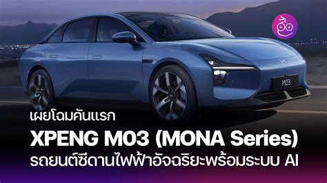 Xpeng เผยภาพ Xpeng M03 รถ Ev คันแรกภายใต้แบรนด์ Mona ซีรีส์ Evmod