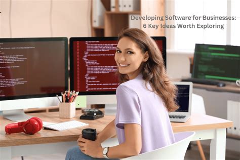 Developing Software For Businesses 6 Key Ideas Worth Exploring