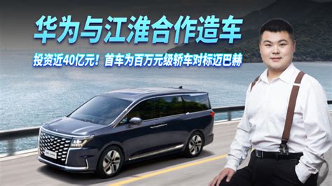 投资近40亿元！华为与江淮合作造车，首车百万元级轿车对标迈巴赫腾讯新闻