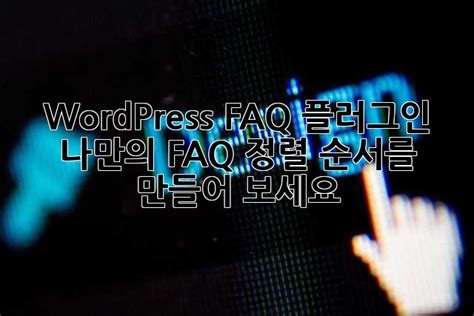 Wordpress Faq 플러그인 나만의 Faq 정렬 순서를 만들어 보세요