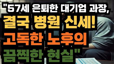 57세 은퇴한 대기업 과장 결국 병원 신세 고독한 노후의 끔찍한 현실 Youtube