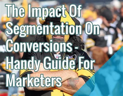 The Impact Of Segmentation On Conversions Handy Guide For Marketers