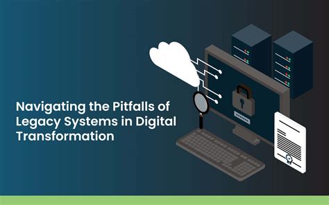 Navigating The Pitfalls Of Legacy Systems In Digital Transformation