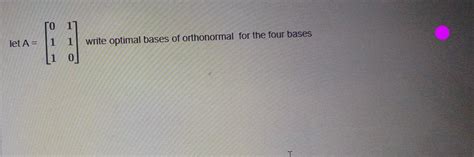 Solved Let A ⎣⎡011110⎦⎤ Write Optimal Bases Of Orthonormal