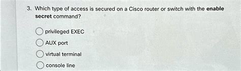 Solved Which Type Of Access Is Secured On A Cisco Router Or Switch With The Enable Secret