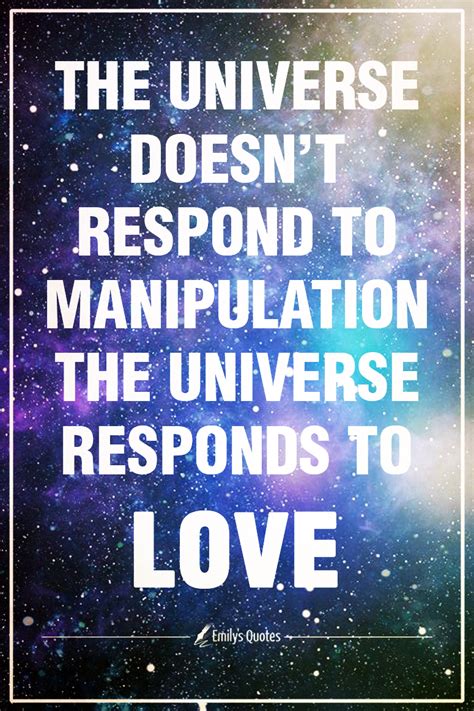 the universe doesn t respond to manipulation the universe responds to