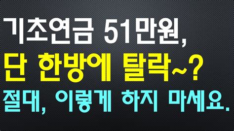 기초연금 51만원 단 한방에 탈락~ 탈락되는 이유 7가지~ 절대 이렇게 하지 마세요 기초연금 신청방법 기초연금 대상자 선정기준 Youtube