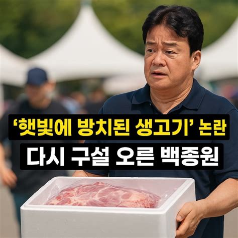 다시 구설 오른 백종원 홍성 바비큐 축제 ‘생고기 방치 논란…식품위생법 위반 소지 네이버 블로그