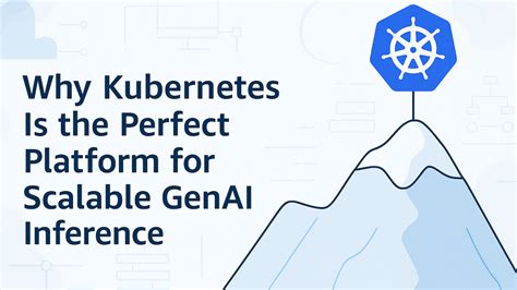 Why Kubernetes Is The Perfect Platform For Scalable Genai Inference