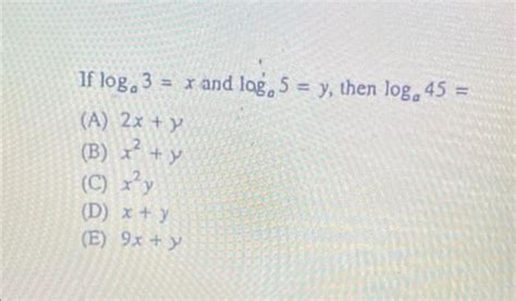 Solved If Loga3 X And Loga5 Y Then Loga45 A 2x Y B Chegg Com