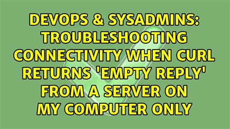Troubleshooting Connectivity When Curl Returns Empty Reply From A