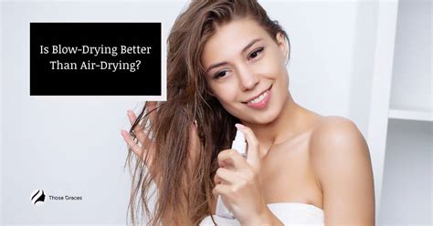 Blow Drying Vs Air Drying The Ultimate Hair Care Challenge