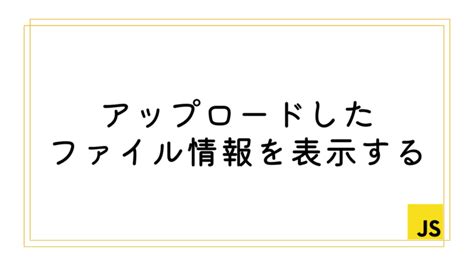 【javascript】アップロードしたファイル情報を表示する 生活を豊かにするガジェットブログ
