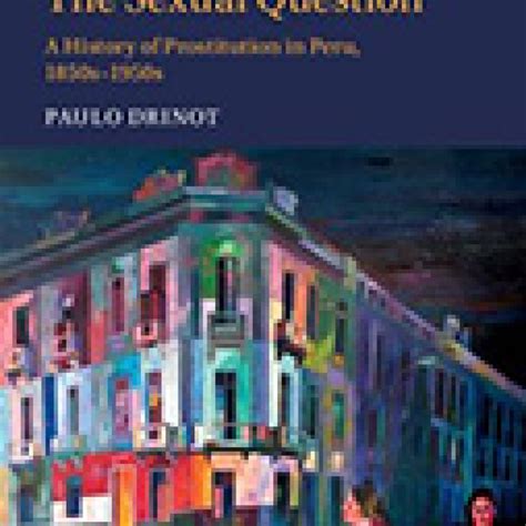 The Sexual Question A History Of Prostitution In Peru 1850s 1950s Criminal Law And Criminal