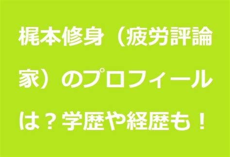 梶本修身（疲労評論家）のプロフィールは？学歴や経歴についても！ あずきブログ