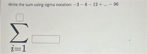 solved write the sum using sigma notation 3 6 12 dots 96