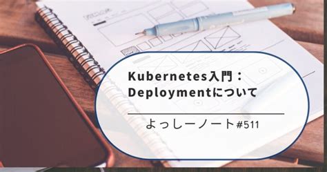 Kubernetes入門：deploymentについて よっしーノート