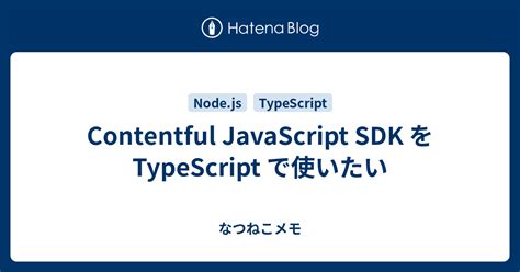 Contentful Javascript Sdk を Typescript で使いたい なつねこメモ