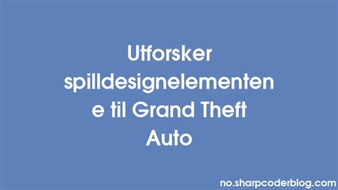 utforsker spilldesignelementene til grand theft auto sharp coder blog