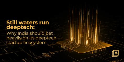 Still Waters Run Deeptech Why India Should Bet Heavily On Its Deeptech Startup Ecosystem