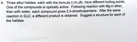 4. Three alkyl halides, each with the formula C7H15Br, have different ...