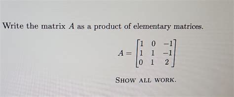 Solved Write The Matrix A As A Product Of Elementary