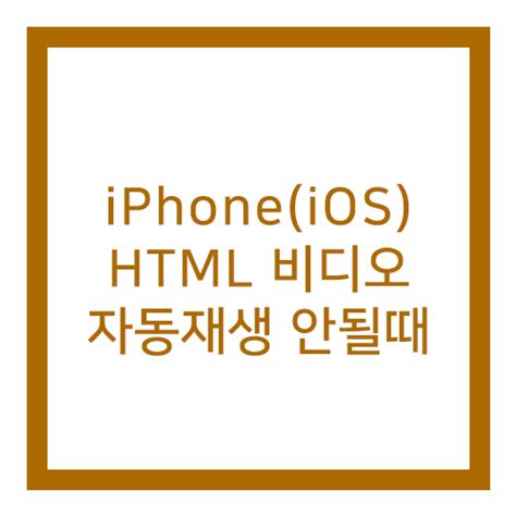 Htmlweb 아이폰ios 비디오 자동재생 안됨 해결방법 사리브의 데일리 토픽