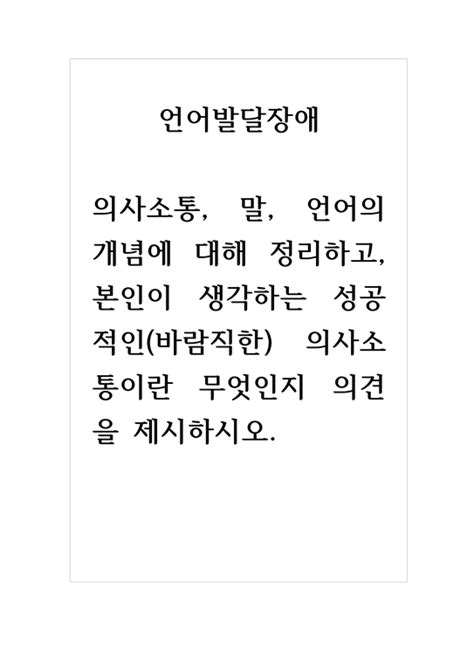언어발달장애 의사소통 말 언어의 개념에 대해 정리하고 본인이 생각하는 성공적인바람직한 의사소통이란 무엇인지 의견을 제시하시오 인문교육