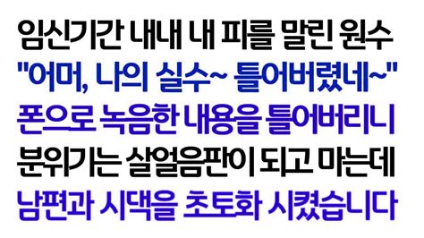 실화사연 임신기간 내내 내 피를 말린 원수 폰으로 녹음한 내용을 틀어버리니 분위기는 살얼음판이 되고 마는데 남편과 시댁을 초토화