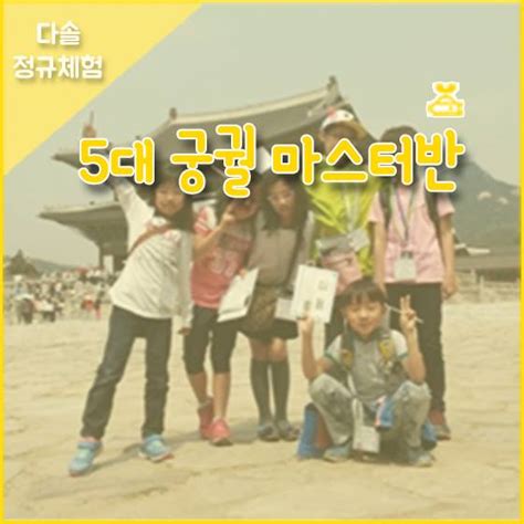 다솔체험교육 다솔체험교육 정규체험 5대궁궐 마스터반 모집 단순히 궁궐의 기능과 역할만을 배우는