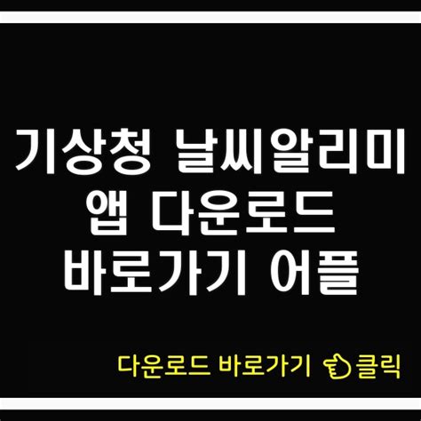 기상청 날씨알리미 앱 다운로드 바로가기 어플 설치하기 모바일 Apk 깔기 까는법 갤럭시 아이폰 안드로이드 Pc 버전 사용 방법