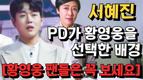 서혜진 Pd가 황영웅을 선택한 배경 황영웅 팬들은 꼭 보세요 Youtube